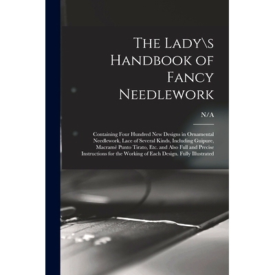 预订 The Lady\s Handbook of Fancy Needlework: Containing Four Hundred New Designs in Ornamental Needlework, Lace of Seve