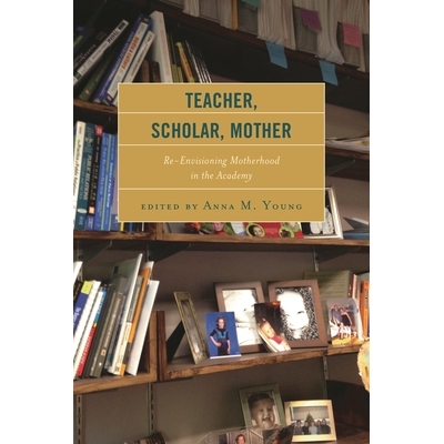 预订 Teacher, Scholar, Mother: Re-Envisioning Motherhood in the Academy 老师，学者，母亲：重新构想学院的母亲: 9781498503