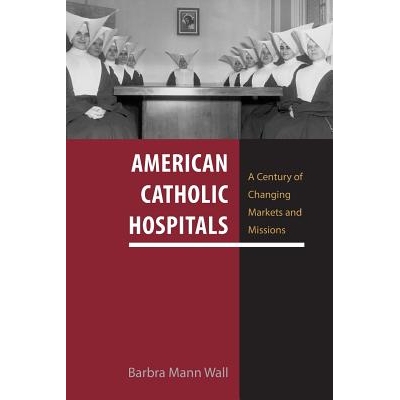 预订 American Catholic Hospitals: A Century of Changing Markets and Missions 美国天主教医院：一个不断变化的市场和使命的