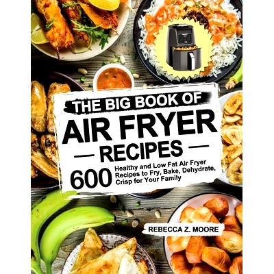 预订 The Big Book of Air Fryer Recipes: 600 Healthy and Low Fat Air Fryer Recipes to Fry, Bake, Dehydrate, Crisp for You