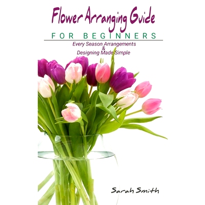 预订 Flower Arranging Guide For Beginners: Every Season Arrangements And Designing Made Simple: 9798497902549