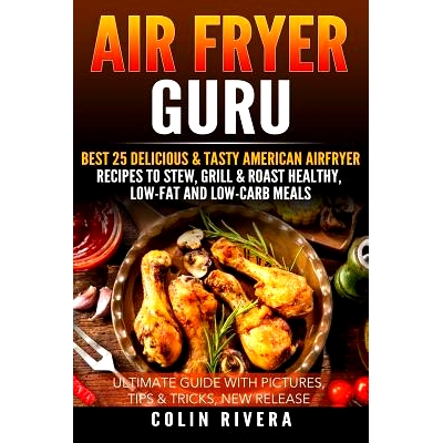 预订 Air Fryer Guru: : Best 25 Delicious & Tasty American Airfryer Recipes To Stew, Grill & Roast Healthy, Low-Fat and L