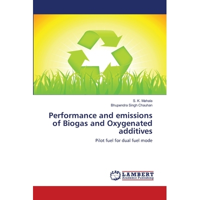 预订 Performance and emissions of Biogas and Oxygenated additives: Pilot fuel for dual fuel mode: 9786139818921