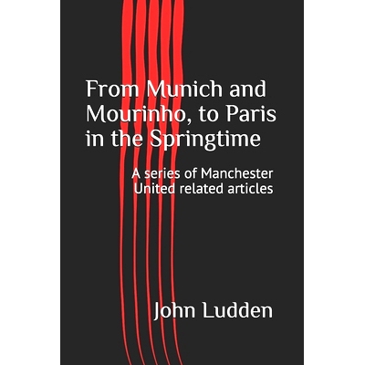 预订 From Munich and Mourinho, to Paris in the Springtime: A series of Manchester United related articles: 9798686277588