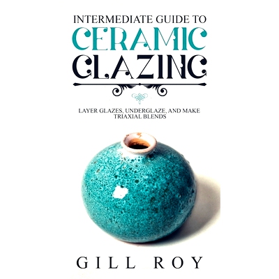预订 Intermediate Guide to Ceramic Glazing: Layer Glazes, Underglaze, and Make Triaxial Blends: 9781951035518