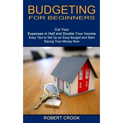 预订 Budgeting for Beginners: Cut Your Expenses in Half and Double Your Income (Easy Tips to Set Up an Easy Budget and S