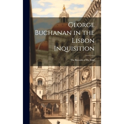 预订 George Buchanan in the Lisbon Inquisition: The Records of His Trial: 9781020661631