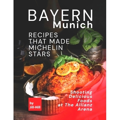 预订 Bayern Munich - Recipes That Made Michelin Stars: Shooting Delicious Foods at The Allianz Arena: 9798524212887