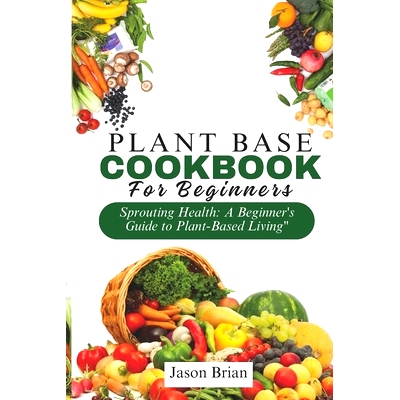 预订 Plant Based Cookbook for Beginners: Sprouting Health: A Beginner’s Guide to Plant-Based Living: 9798874411930