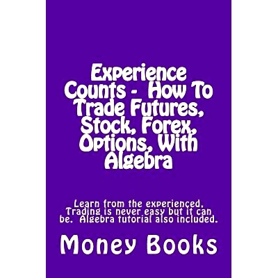 预订 Experience Counts - How To Trade Futures, Stock, Forex, Options, With Algebra: Learn from the experienced, trading