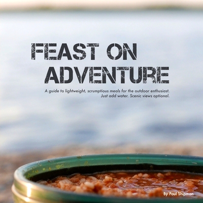 预订 Feast on Adventure: Lightweight, scrumptious recipes for the outdoor enthusiast. Just add water. Scenic views optio