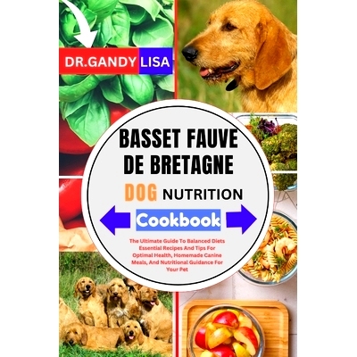 预订 BASSET FAUVE DE BRETAGNE DOG NUTRITION Cookbook: The Ultimate Guide To Balanced Diets Essential Recipes And Tips Fo