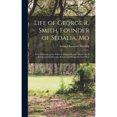 预订 Life of George R. Smith, Founder of Sedalia, Mo: In Its Relations to the Political, Economic, and Social Life of So
