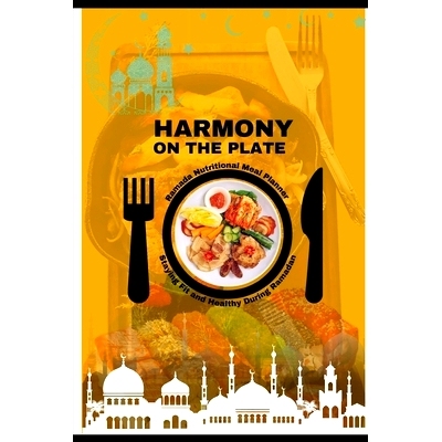 预订 Harmony on the Plate: Nutritional Food Charts, Recipes, and Tips for Ramadan. Embrace Health, Sustainability, and C