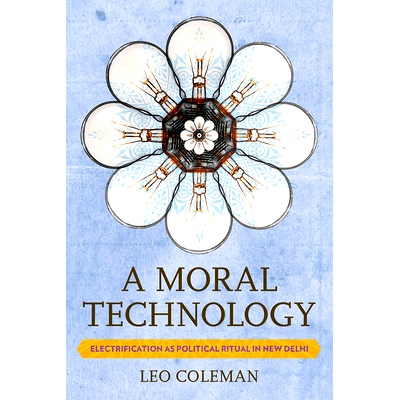 预订 A Moral Technology: Electrification as Political Ritual in New Delhi 道德技术：在新德里将电气化作为的政治仪式: 9781