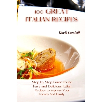 预订 100 Great Italian Recipes: Step by Step Guide to 100 Easy and Delicious Italian Recipes to Impress Your Friends And