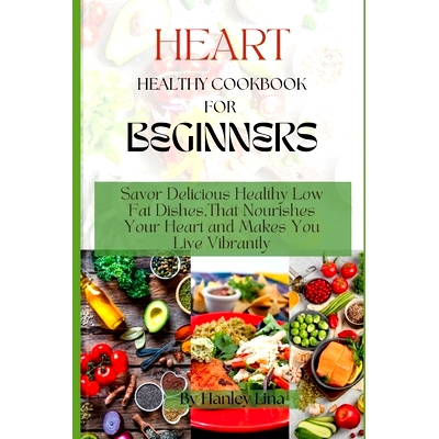 预订 Heart Healthy Cookbook for Beginners: Savor Delicious Healthy Low Fat Dishes, That Nourishes Your Heart and Makes Y