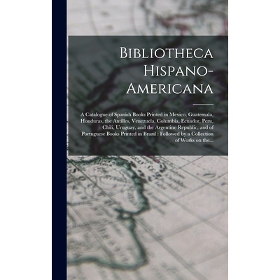 预订 Bibliotheca Hispano-americana [microform]: a Catalogue of Spanish Books Printed in Mexico, Guatemala, Honduras, the