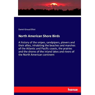 预订 North American Shore Birds: A history of the snipes, sandpipers, plovers and their allies, inhabiting the beaches a