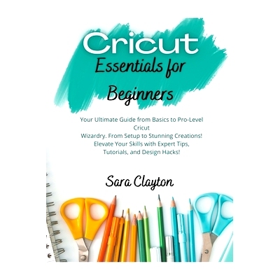 预订 Cricut Essentials for Beginners: Your Ultimate Guide from Basics to Pro-Level Cricut Wizardry. From Setup to Stunni