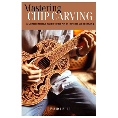 预订 Mastering Chip Carving: A Comprehensive Guide to the Art of Intricate Woodcarving: 9798327872820