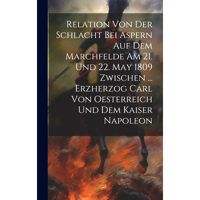 预订 Relation Von Der Schlacht Bei Aspern Auf Dem Marchfelde Am 21. Und 22. May 1809 Zwischen ... Erzherzog Carl Von Oes