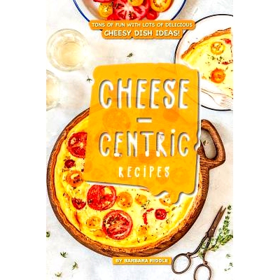 预订 Cheese-Centric Recipes: Tons of Fun with Lots of Delicious Cheesy Dish Ideas!: 9781093577006