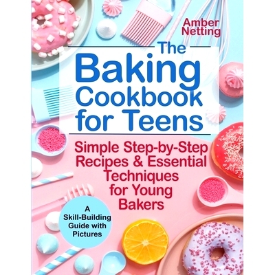 预订 The Baking Cookbook for Teens: Simple Step-by-Step Recipes & Essential Techniques for Young Bakers. A Skill-Buildin