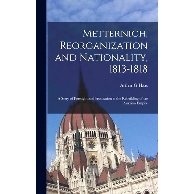 预订 Metternich, Reorganization and Nationality, 1813-1818; a Story of Foresight and Frustration in the Rebuilding of th
