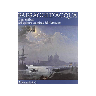 Paesaggi d'acqua. Luci e riflessi nella pittura veneziana dell'Ottocento.