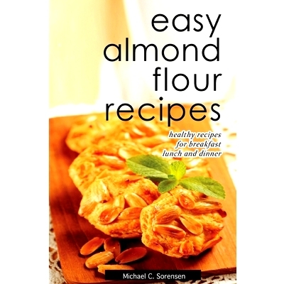 预订 Easy Almond Flour Recipes: Low-Carb, Gluten-Free, Paleo Alternative to Wheat: Healthy Recipes for Breakfast, Lunch