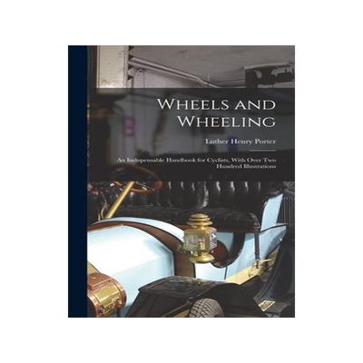 [预订]Wheels and Wheeling; an Indispensable Handbook for Cyclists, With Over Two Hundred Illustrations 9781017806885
