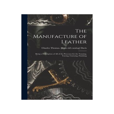[预订]The Manufacture of Leather: Being a Description of all of the Processes for the Tanning, Tawing, Cur 9781018151458