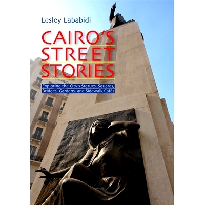 预订 CAIRO’S STREET STORIES: EXPLORING THE CITY’S STATUES, SQUARES, BRIDGES, GARDENS, AND SIDEWALK CAFES: 978977416153