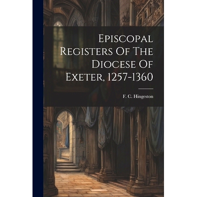预订 Episcopal Registers Of The Diocese Of Exeter, 1257-1360: 9781022599529