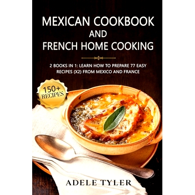 预订 Mexican Cookbook And French Home Cooking: 2 Books In 1: Learn How To Prepare 77 Easy Recipes (X2) From Mexico And F