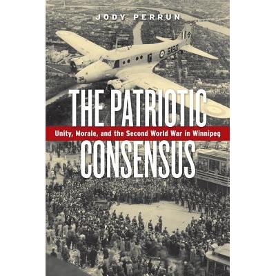 预订 The Patriotic Consensus: Unity, Morale, and the Second World War in Winnipeg 爱国共识：团结、士气与*次世界大战中的