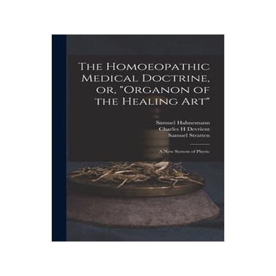 [预订]The Homoeopathic Medical Doctrine, or, Organon of the Healing Art: a New System of Physic 9781013639043