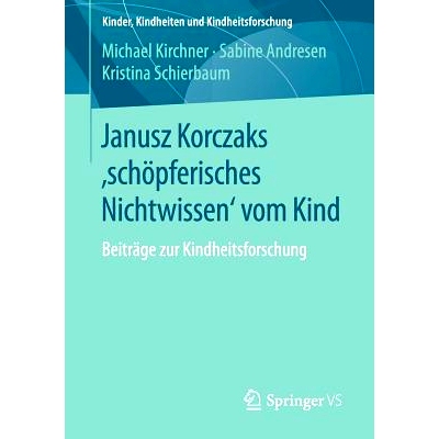 预订 Janusz Korczaks ’schöpferisches Nichtwissen’ vom Kind: Beiträge zur Kindheitsforschung: 9783658116842