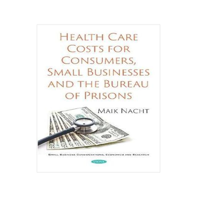 [预订]Health Care Costs for Consumers, Small Businesses and the Bureau of Prisons 9781536168624
