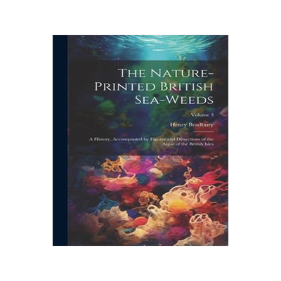 [预订]The Nature-printed British Sea-weeds: A History, Accompanied by Figures and Dissections of the Algae 9781021134233