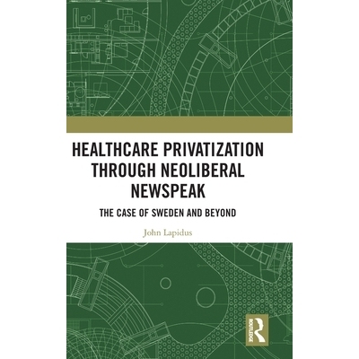 预订 Healthcare Privatization Through Neoliberal Newspeak: The Case of Sweden and Beyond: 9781032814155