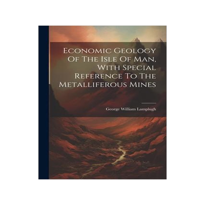 [预订]Economic Geology Of The Isle Of Man, With Special Reference To The Metalliferous Mines 9781021553300