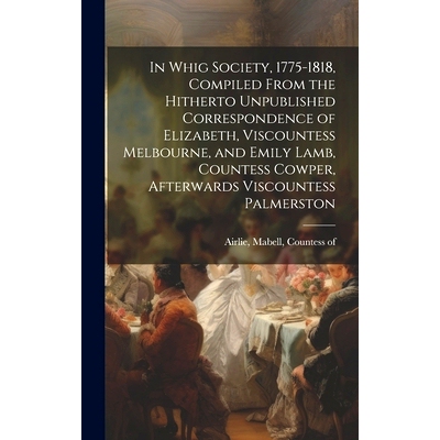 预订 In Whig Society, 1775-1818, Compiled From the Hitherto Unpublished Correspondence of Elizabeth, Viscountess Melbour