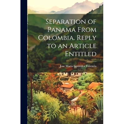 预订 Separation of Panama From Colombia. Reply to an Article Entitled: 9781022013735