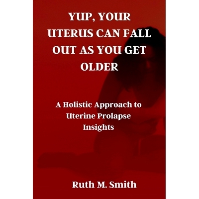 预订 Yup, Your Uterus Can Fall Out as You Get Older: A Holistic Approach to Uterine Prolapse Insights: 9798869871541