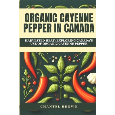 预订 Organic Cayenne Pepper in Canada: Harvested Heat: Exploring Canada’s Use of Organic Cayenne Pepper: 9798322283997