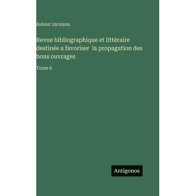 预订 Revue bibliographique et littéraire destinée a favoriser la propagation des bons ouvrages: Tome 6: 9783563774724
