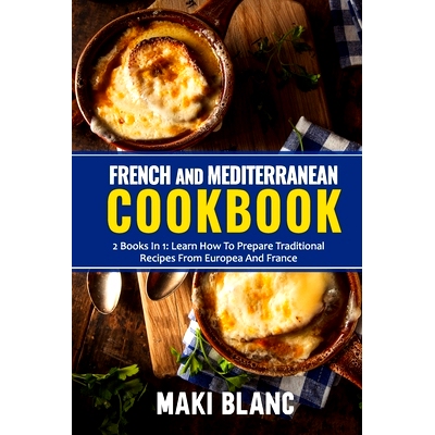 预订 French And Mediterranean Cookbook: 2 Books In 1: Learn How To Prepare Traditional Recipes From Europea And France: