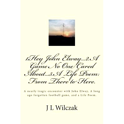 预订 1.Hey John Elway..2.A Game no one cared about..3. From There to Here.: A close encounter with John Elway, A old for